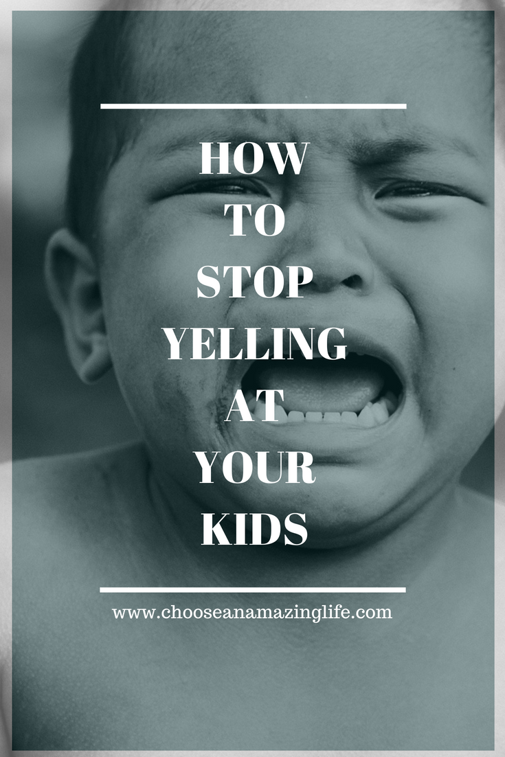 How to Stop Yelling at Your Kids! - Choose an Amazing Life!